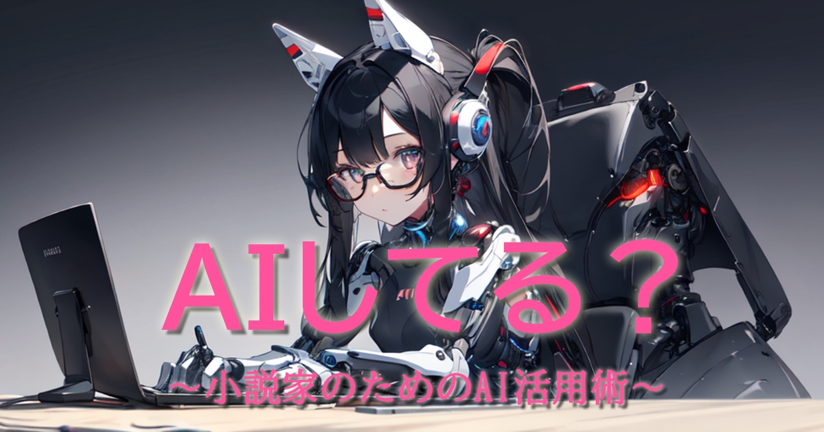 AIしてる？～小説家のためのAI活用術～（junhon） | 小説投稿サイトノベルアップ＋